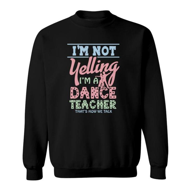 I Am Not Yelling I Am A Dance Teacher Thats How We Talk Sweatshirt ...