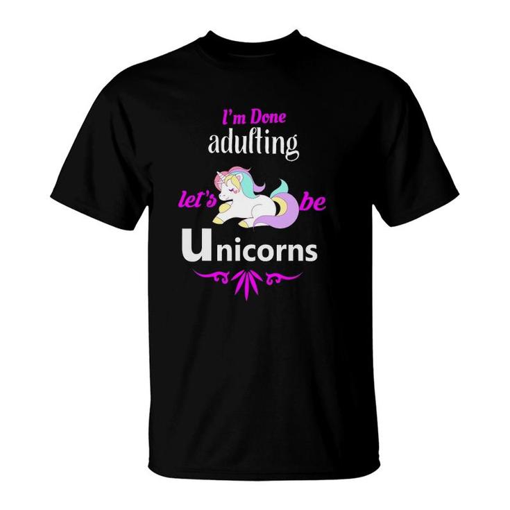 Im Done Adulting Lets Be Unicorns T-Shirt | Seseable